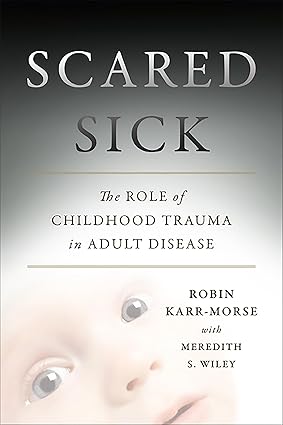 Scared Sick: The Role of Childhood Trauma in Adult Disease: Karr-Morse ...