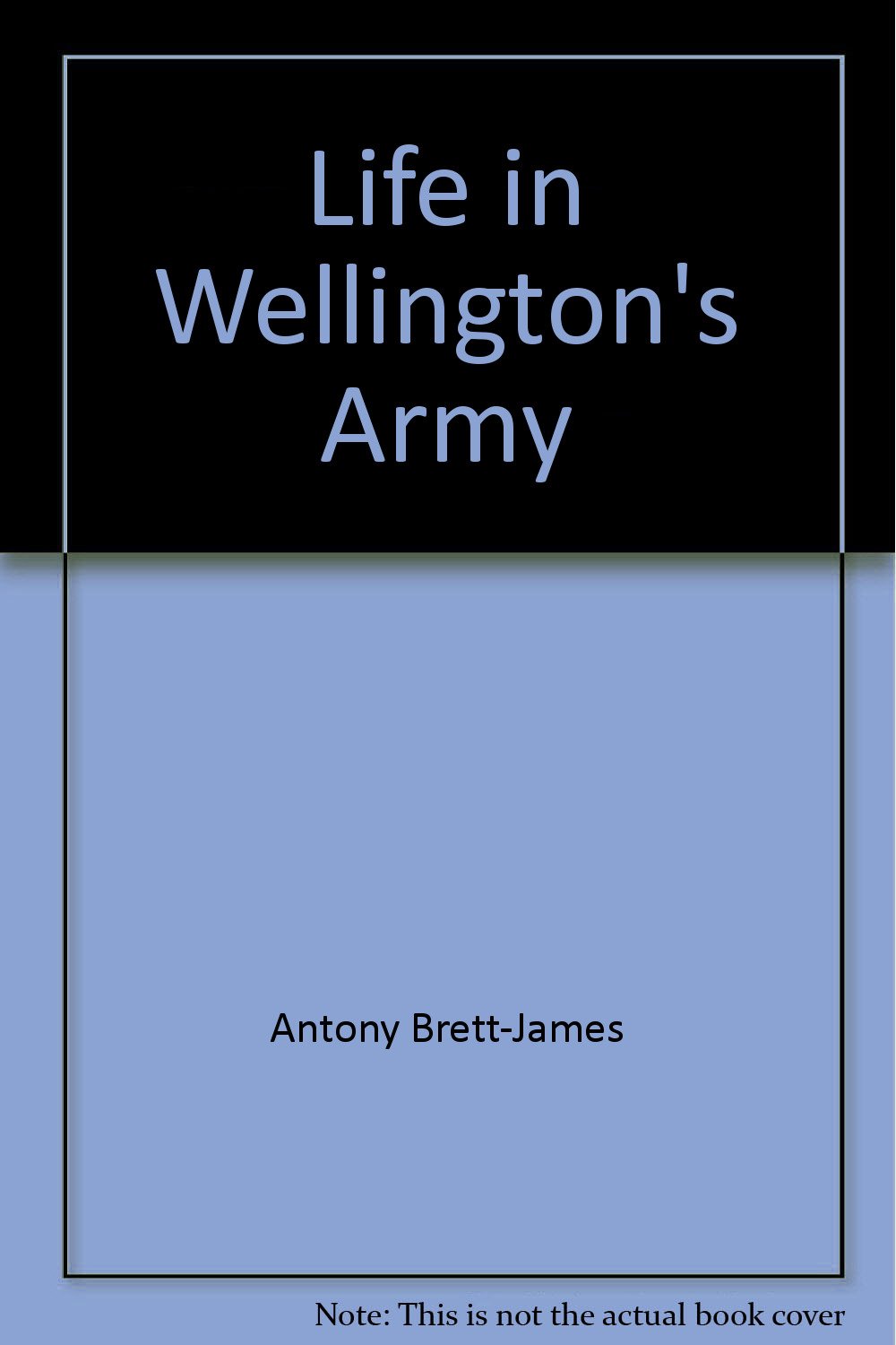 Life in Wellington's Army.: Brett-James. Anthony.: Amazon.com: Books