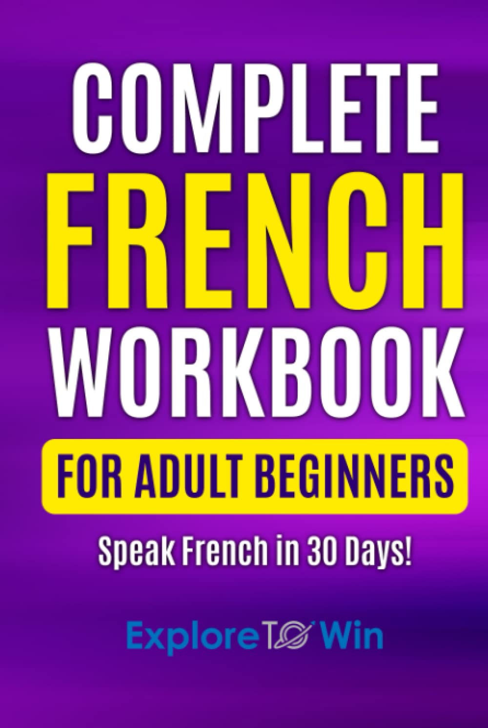 Complete French Workbook for Adult Beginners: Your Proven Guide to ...