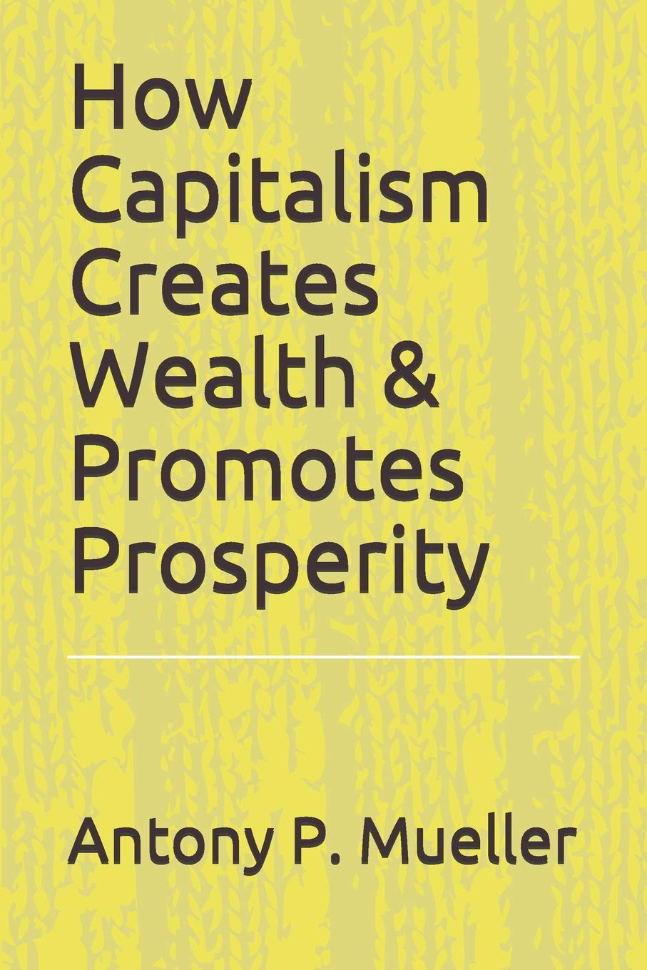 How Capitalism Creates Wealth & Promotes Prosperity: Mueller, Antony P ...