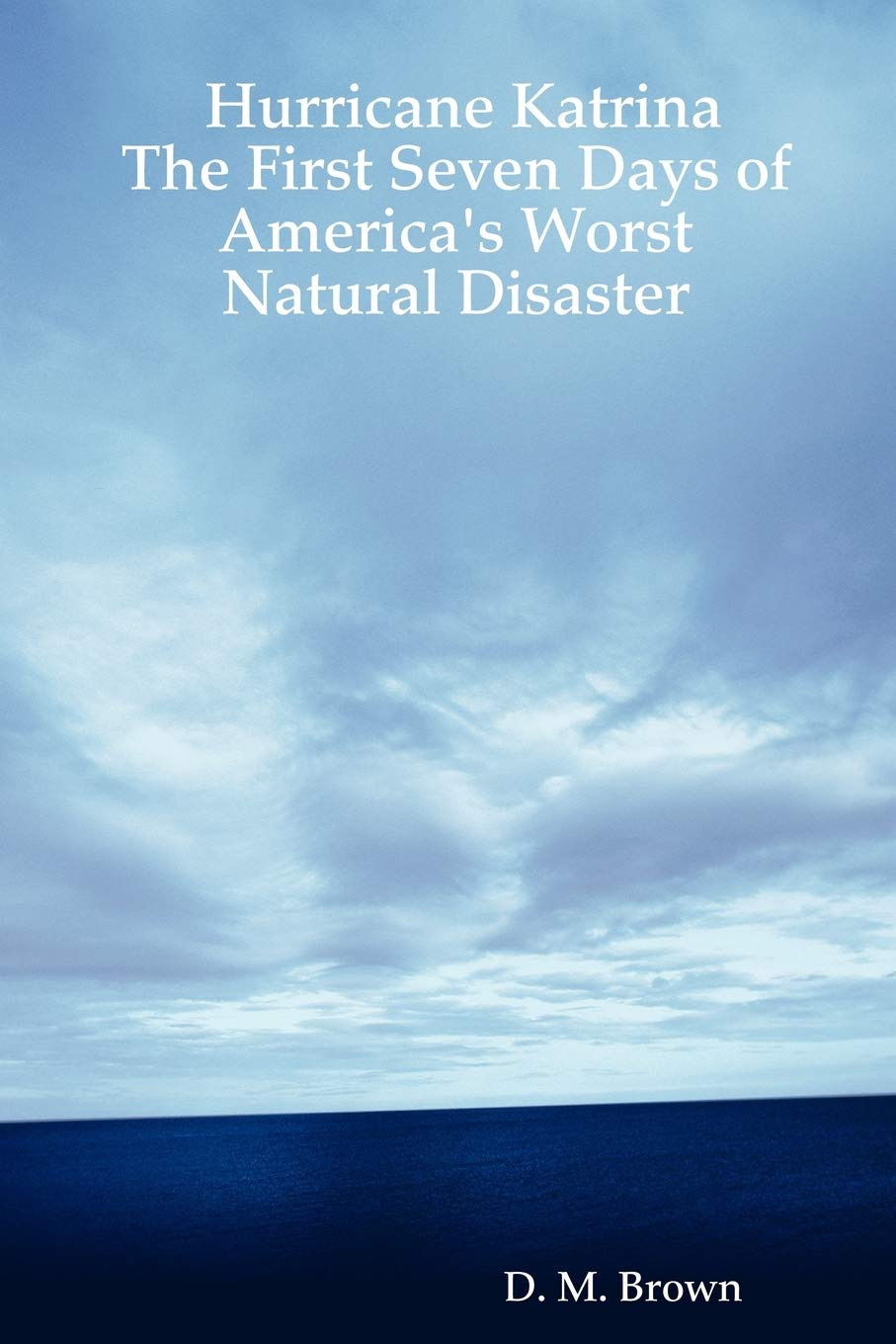Hurricane Katrina:The First Seven Days of America's Worst Natural ...