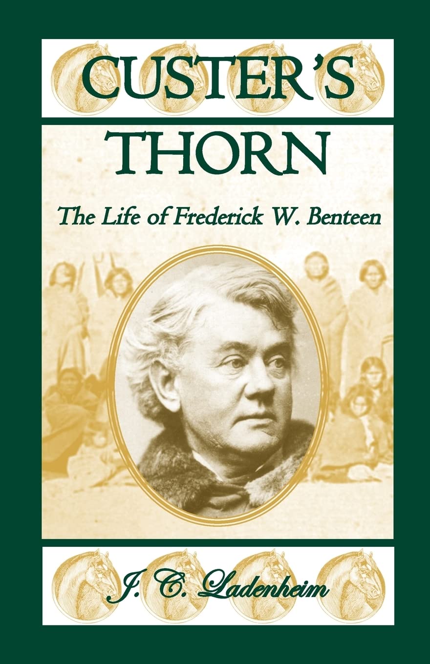 Custer's Thorn: The Life of Frederick W. Benteen: Ladenheim, Jules C ...