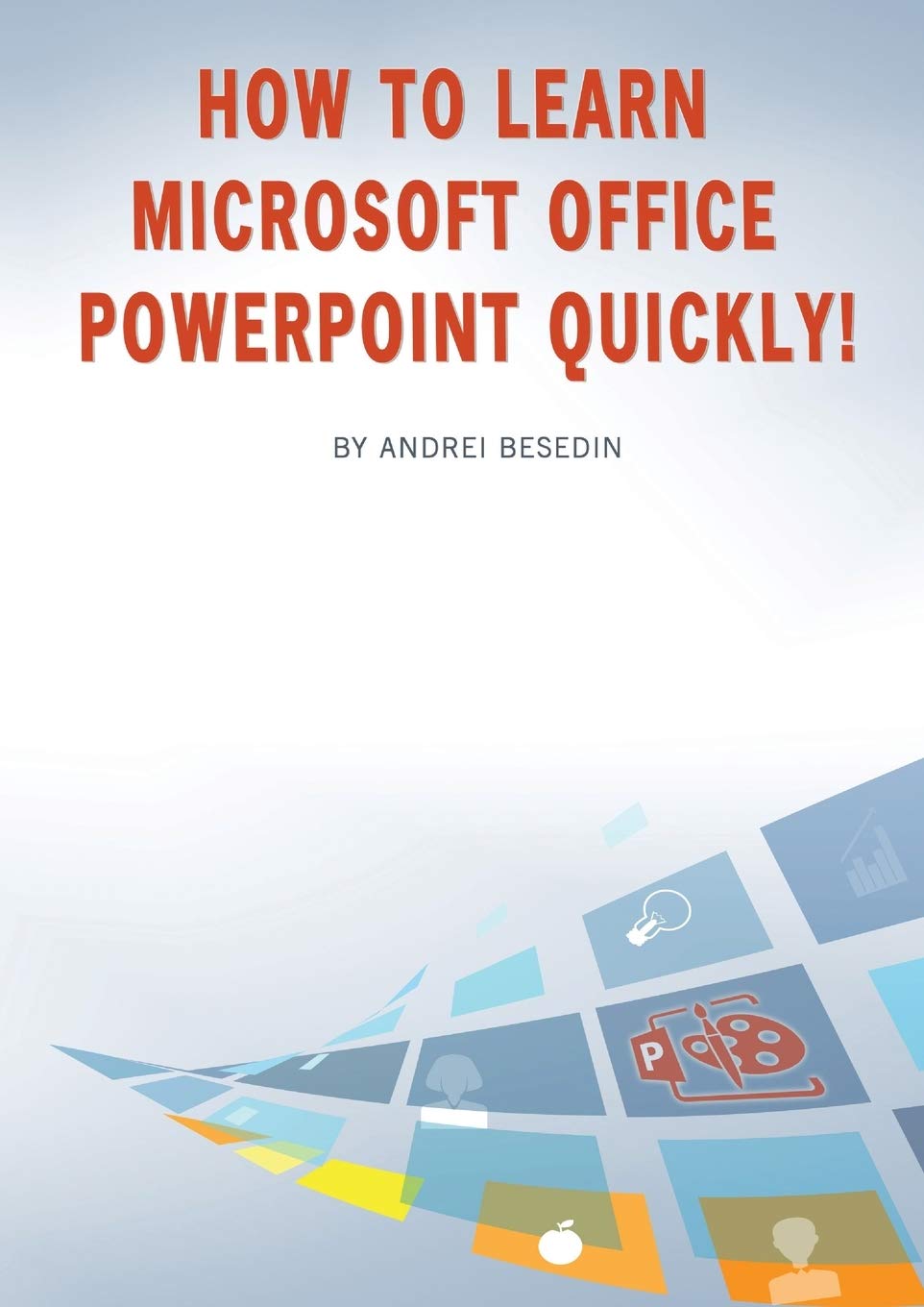 How to Learn Microsoft Office PowerPoint Quickly!: Andrei Besedin ...