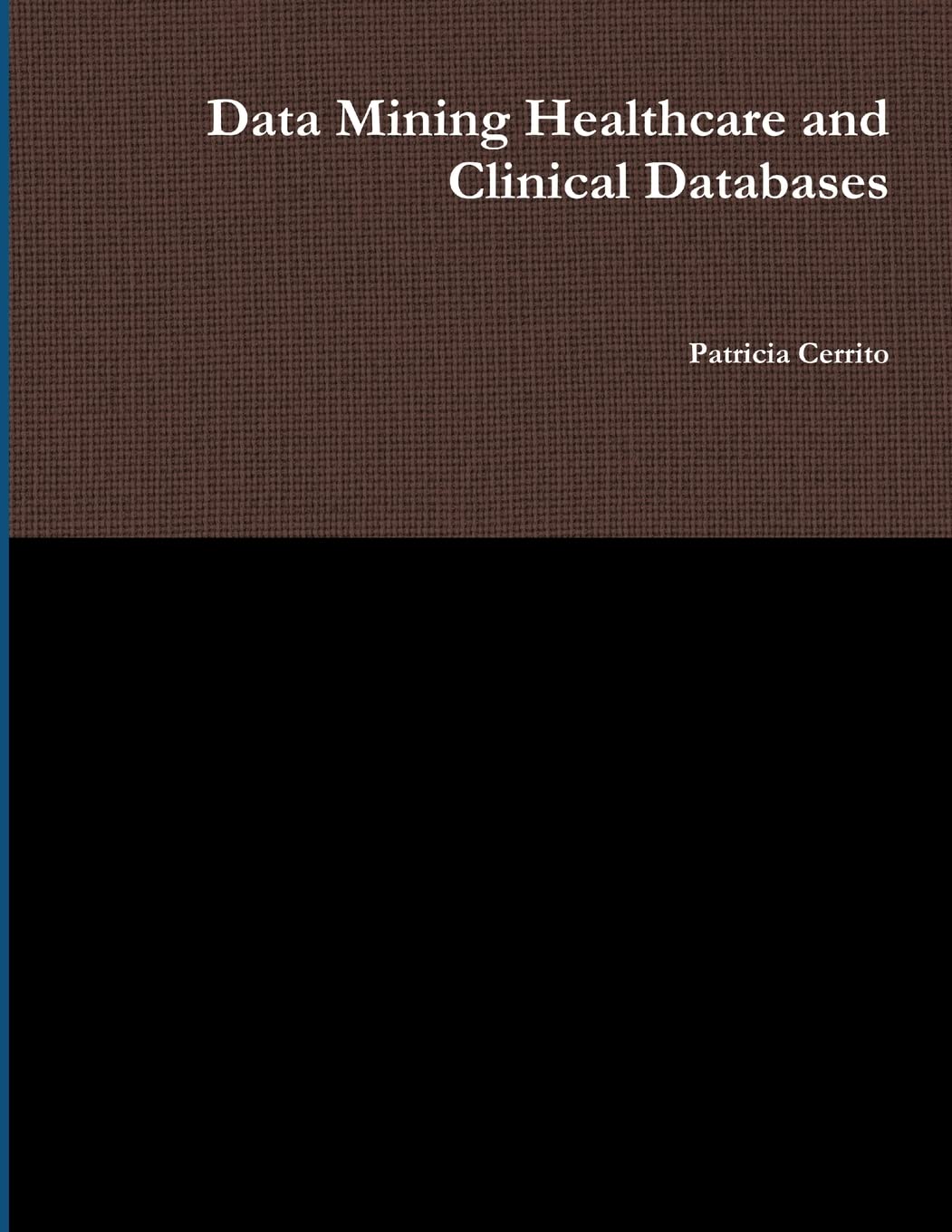 Data Mining Healthcare and Clinical Databases: Cerrito, Patricia: 9780557565764: Amazon.com: Books