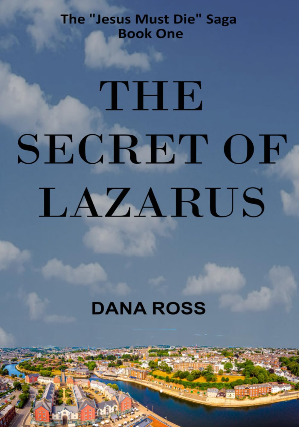 The Secret of Lazarus: Book 1 of the "Jesus Must Die" Saga: Ross, Dana ...