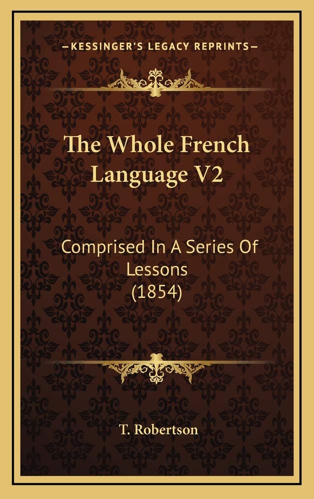 The Whole French Language V2: Comprised In A Series Of Lessons (1854 ...