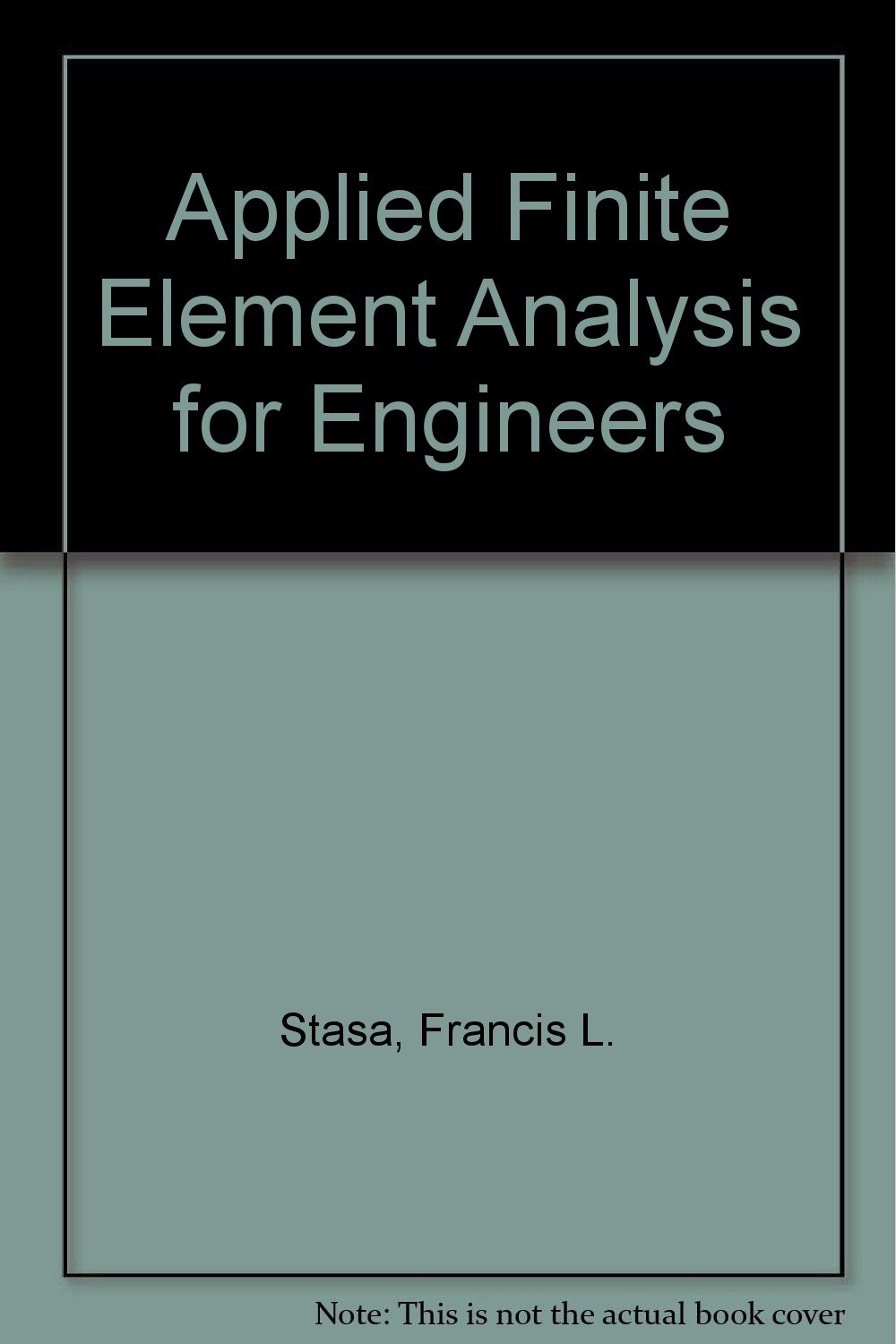 Applied Finite Element Analysis for Engineers: Francis L. Stasa ...
