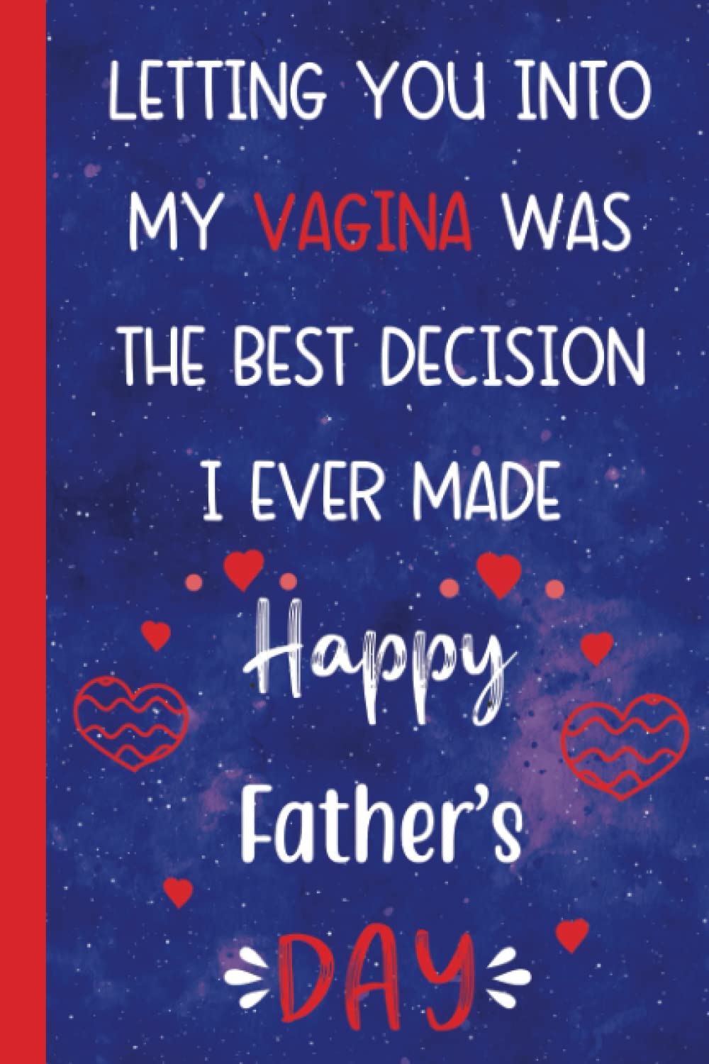 Letting You Into My Vagina Was The Best Decision I Ever Made Happy Fathers Day Notebook For