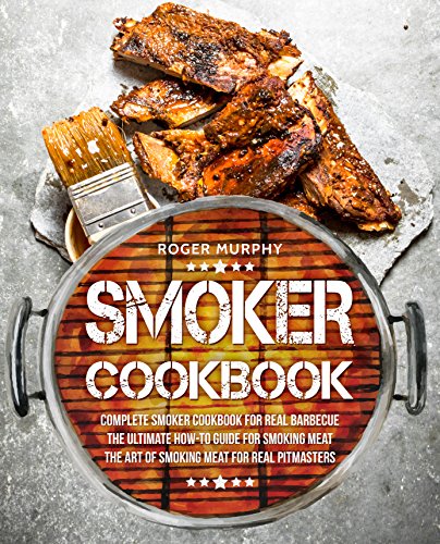 Smoker Cookbook: Complete Smoker Cookbook for Real Barbecue, The ...