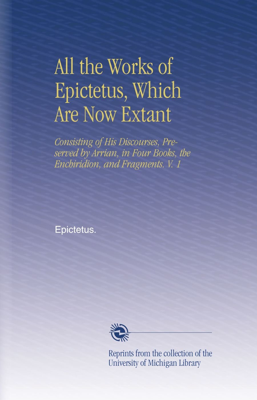 All the Works of Epictetus, Which Are Now Extant: Consisting of His ...