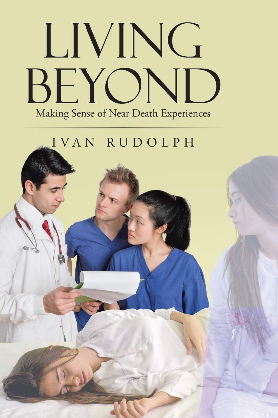Living Beyond: Making Sense of Near Death Experiences: Rudolph, Ivan ...