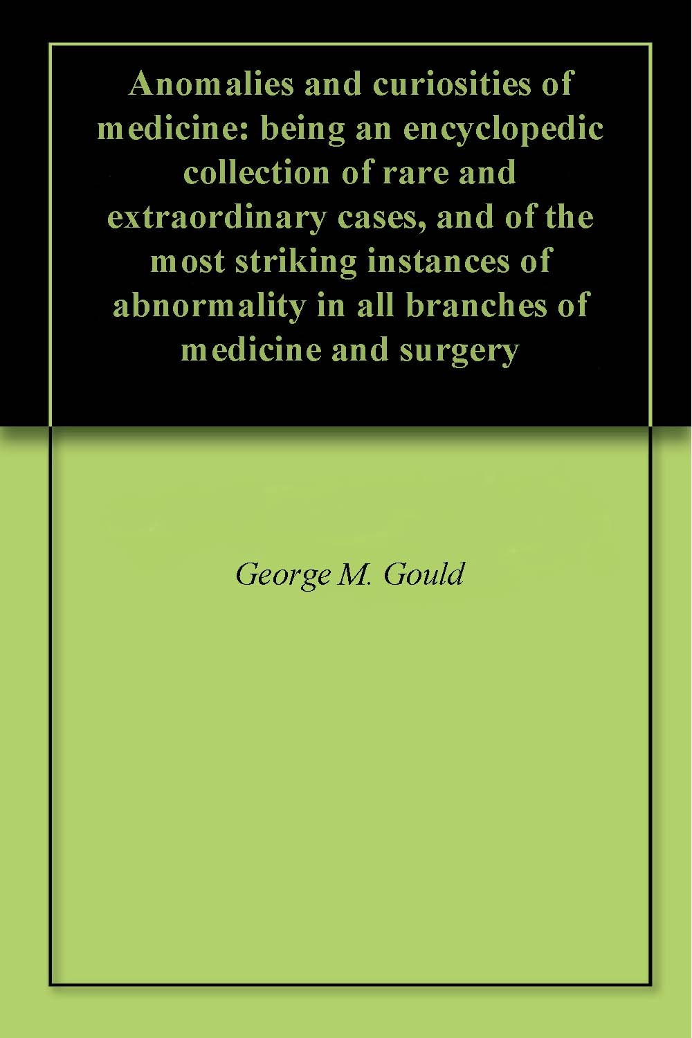 Anomalies and curiosities of medicine: being an encyclopedic collection ...