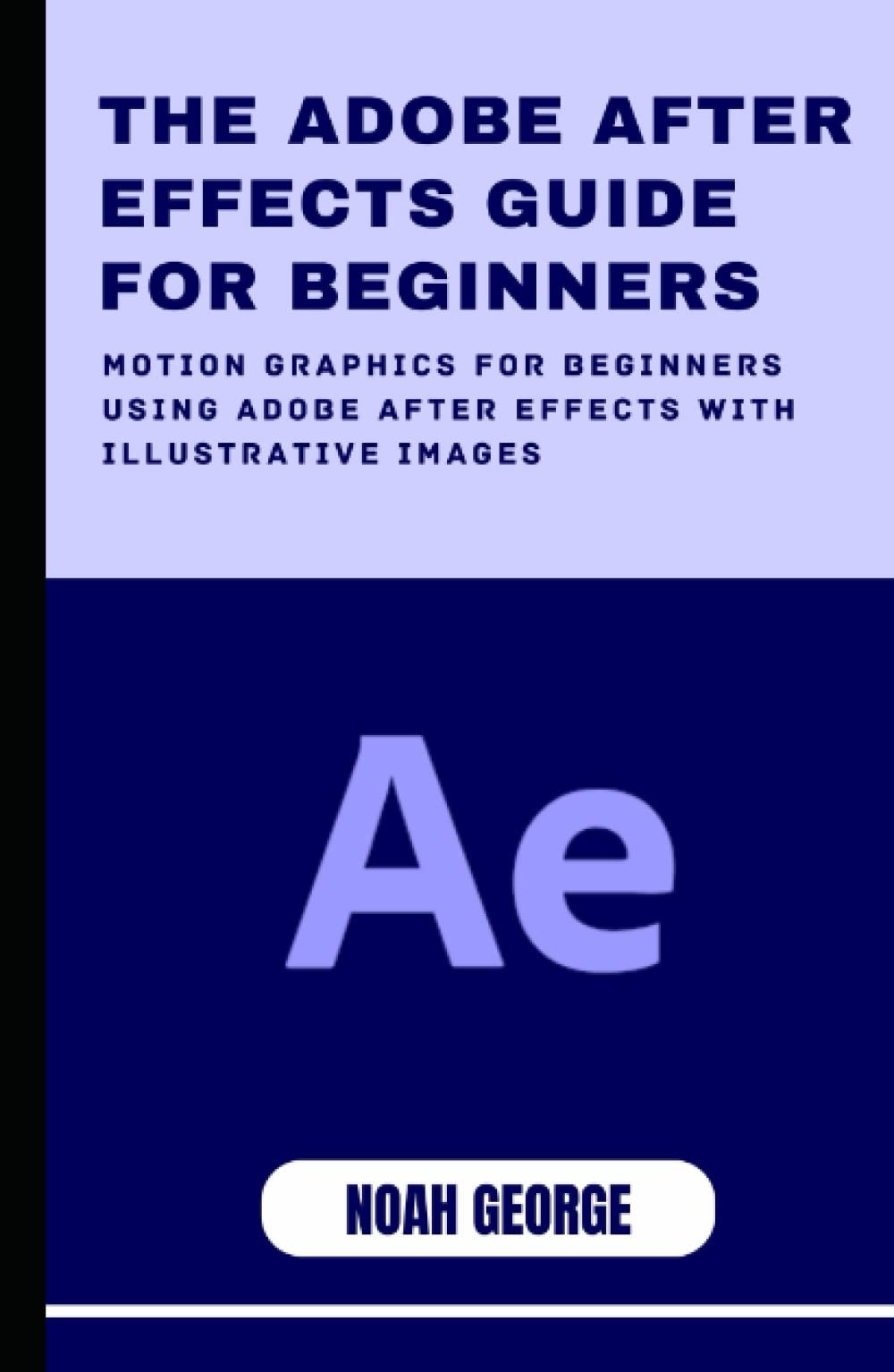 Buy The Adobe After Effects Guide for Beginners: Motion Graphics for Beginners Using Adobe After ...