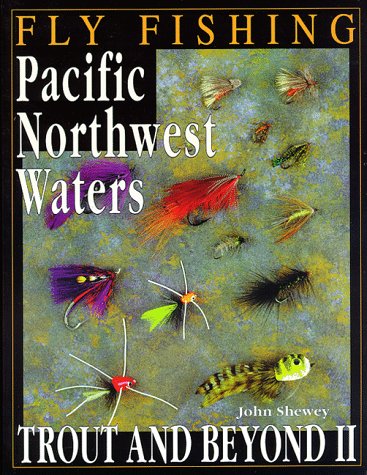 Fly Fishing Pacific Northwest Waters: Trout & Beyond II: Shewey, John ...