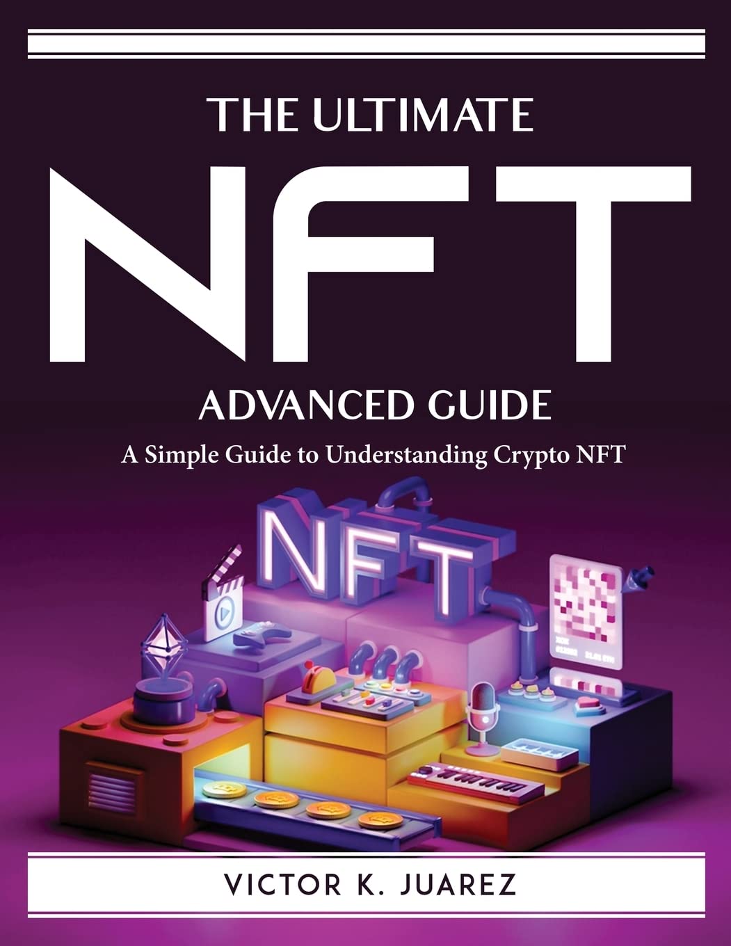 The Ultimate NFT Advanced Guide: A Simple Guide to Understanding Crypto ...