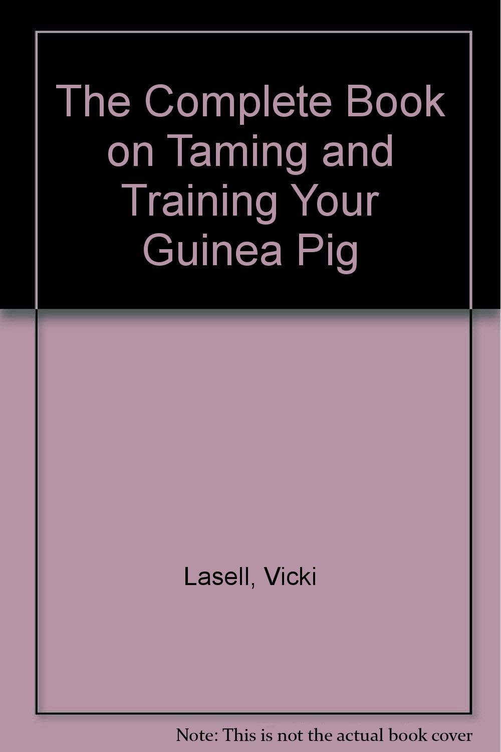 The Complete Book on Taming and Training Your Guinea Pig: Lasell, Vicki ...