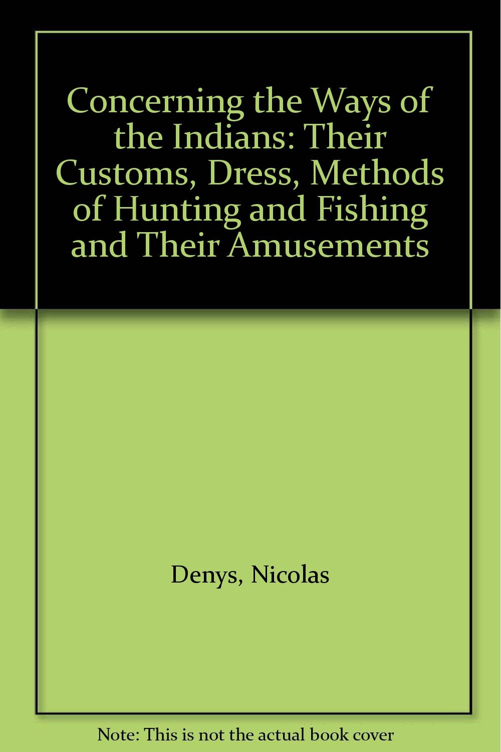 Concerning the Ways of the Indians: Their Customs, Dress, Methods of ...