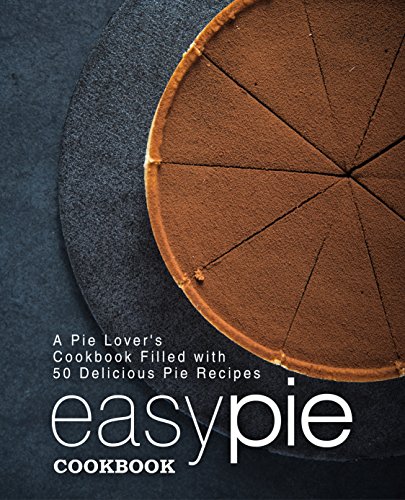 Easy Pie Cookbook: A Pie Lover's Cookbook Filled with 50 Delicious Pie ...