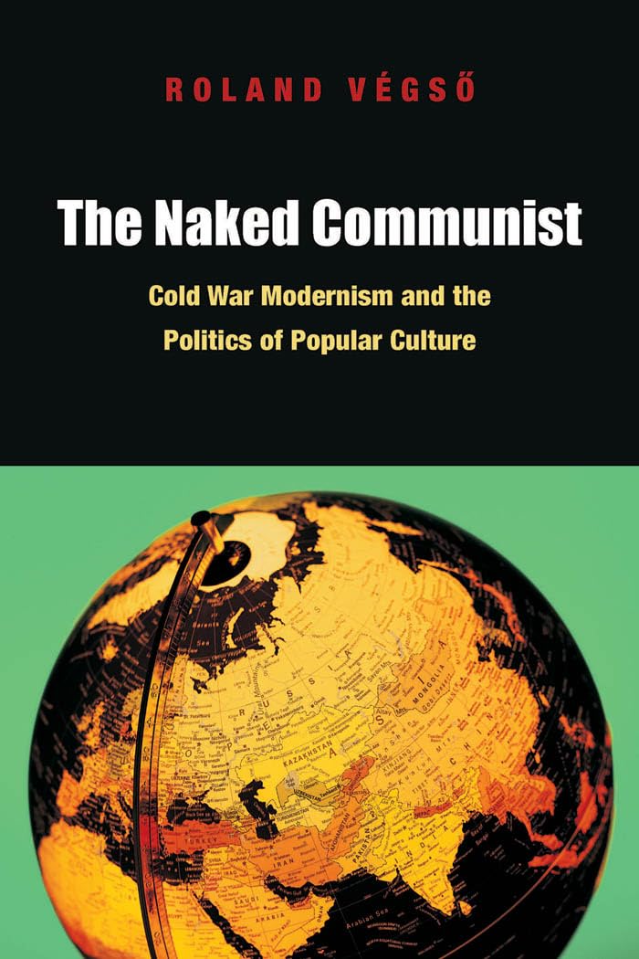 The Naked Communist: Cold War Modernism and the Politics of Popular ...