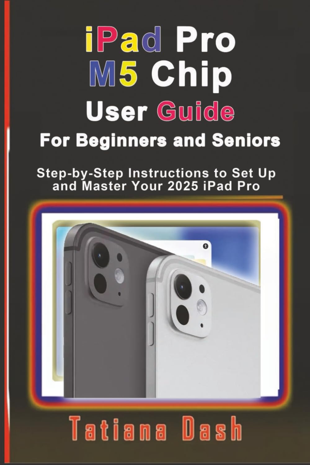 iPad Pro M5 Chip User Guide For Beginners and Seniors: Step-by-Step ...