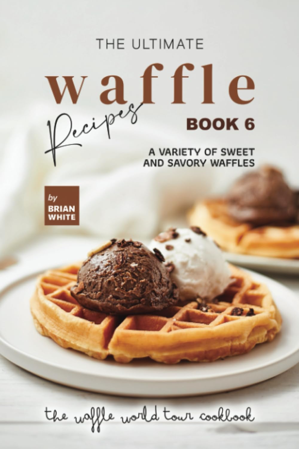 The Ultimate Waffle Recipes – Book 6: A Variety of Sweet and Savory ...
