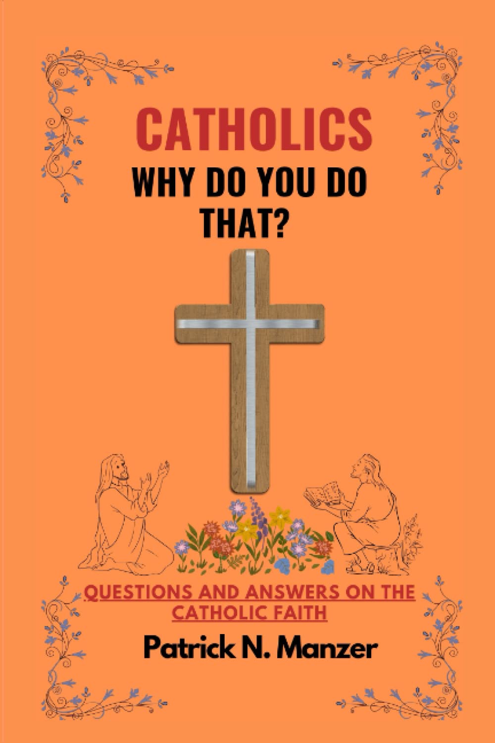 Amazon.com: CATHOLICS WHY DO YOU DO THAT?: Questions and Answers on the ...
