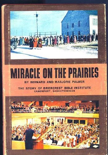 Miracle on the Prairies: The Story of Briercrest Bible Institute ...