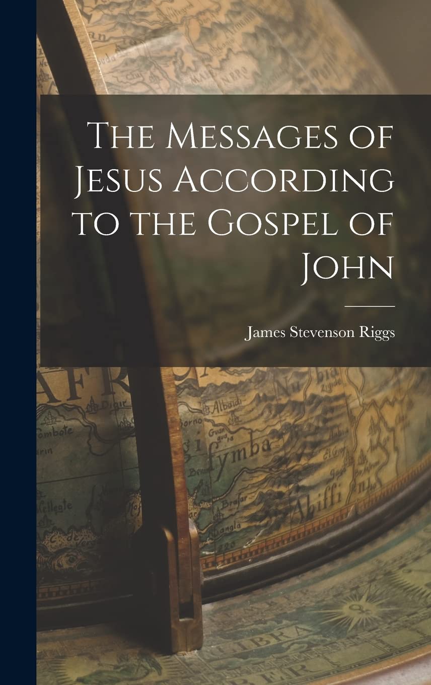 The Messages of Jesus According to the Gospel of John: Riggs, James ...