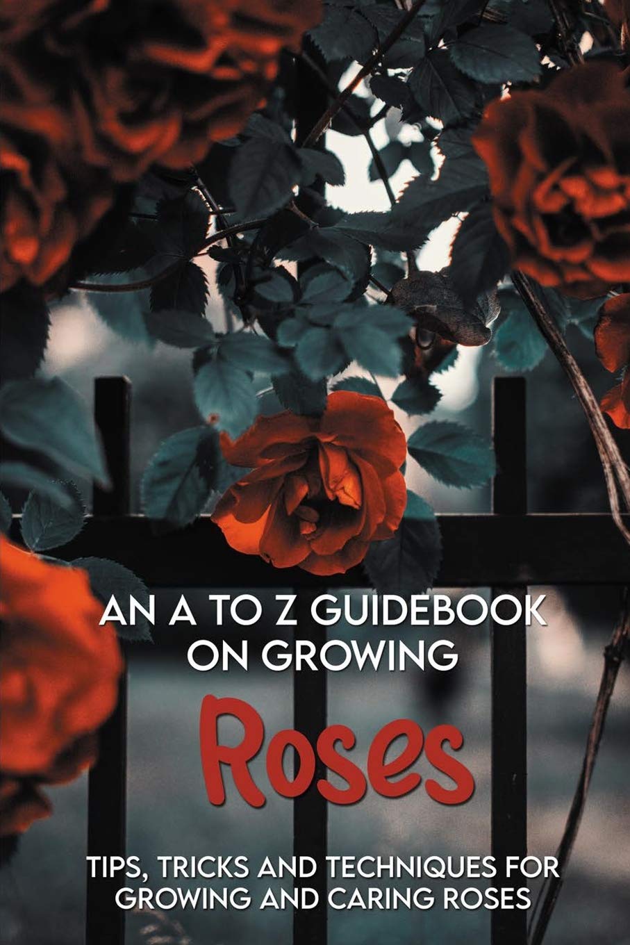 Buy An A To Z Guidebook On Growing Roses: Tips, Tricks And Techniques ...