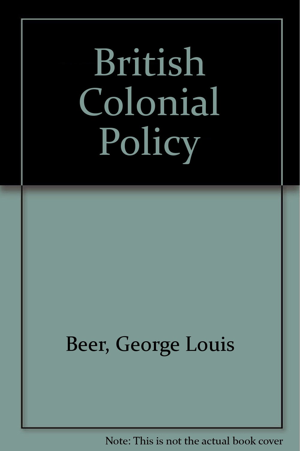 British Colonial Policy: Beer, George Louis: 9780844610658: Amazon.com ...