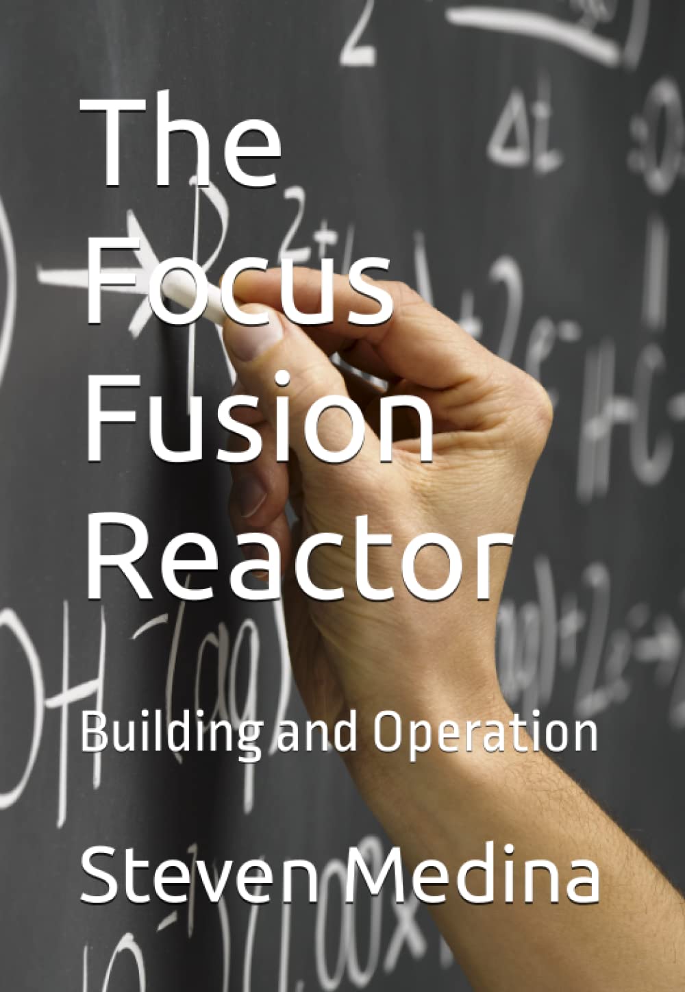 The Focus Fusion Reactor: Building and Operation: Medina III, Steven ...