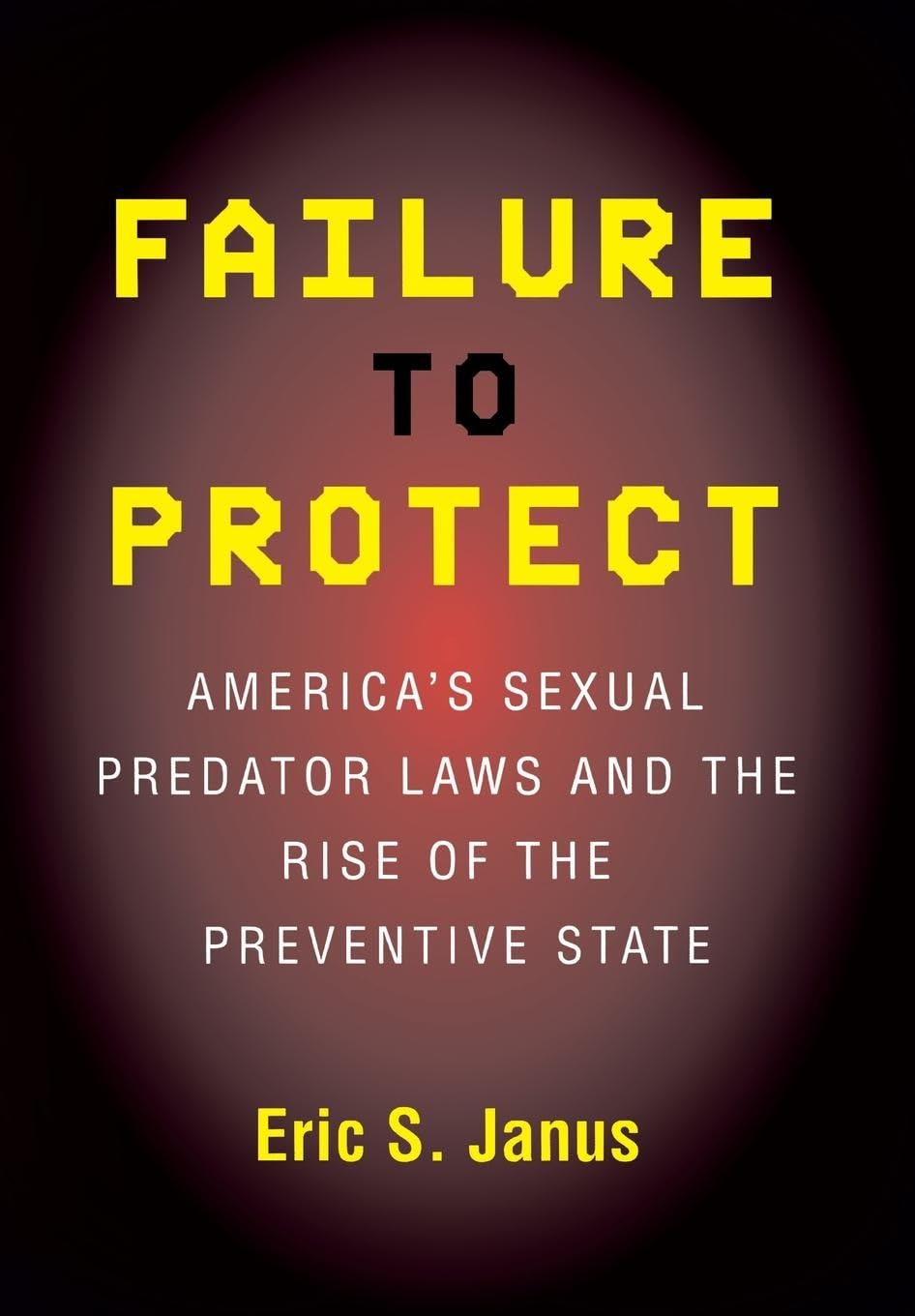 Failure to Protect: America's Sexual Predator Laws and the Rise of the ...