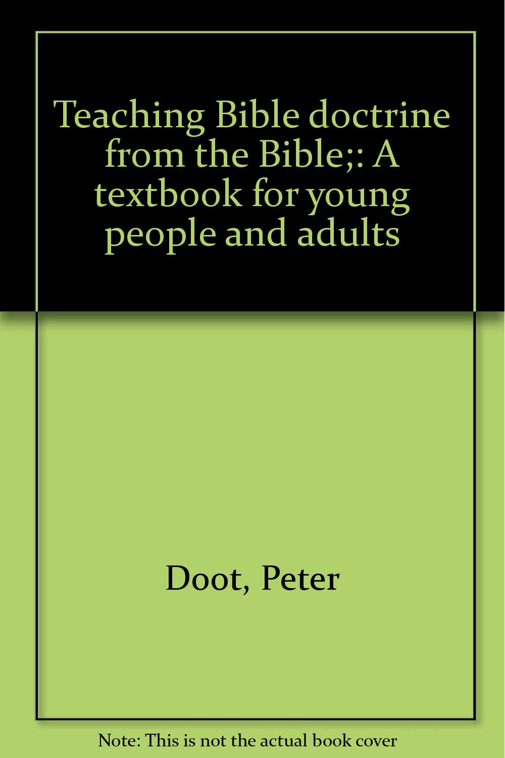 Teaching Bible doctrine from the Bible;: A textbook for young people ...