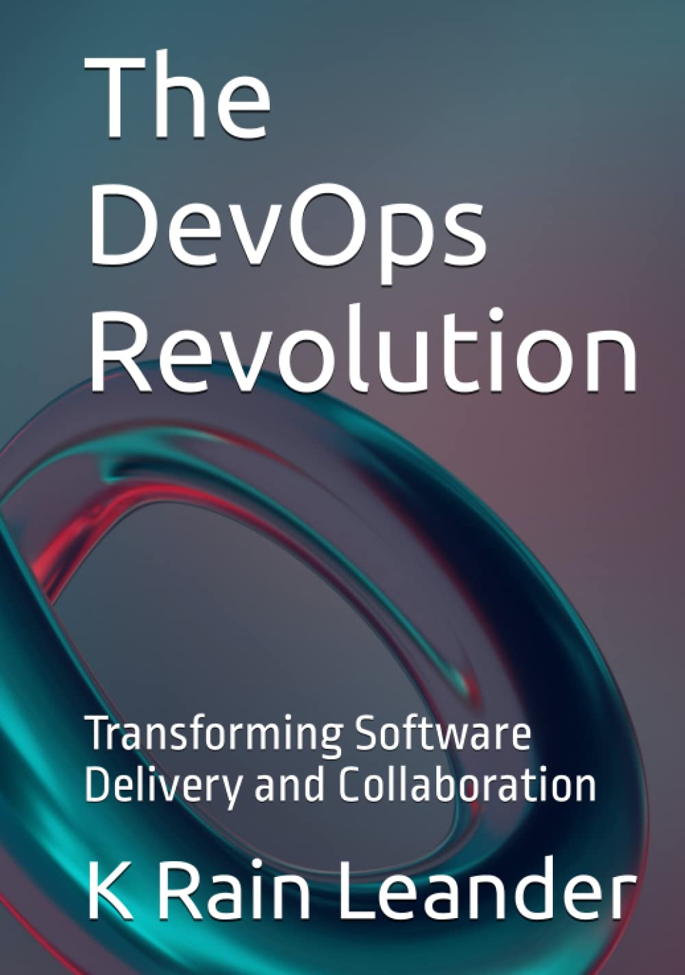 The DevOps Revolution: Transforming Software Delivery and Collaboration: Leander, K Rain ...