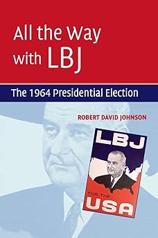 All the Way with LBJ: The 1964 Presidential Election: Johnson, Robert ...