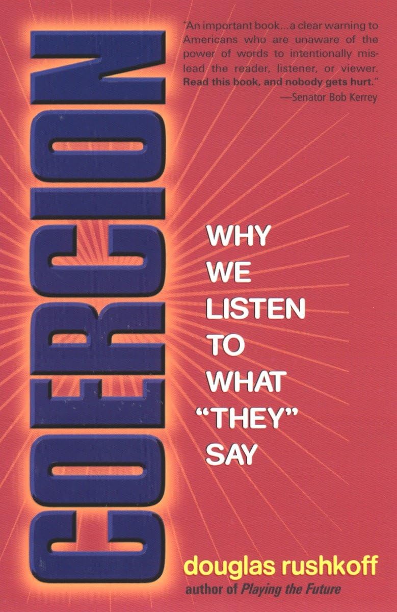 Coercion: Why We Listen to What "They" Say: Rushkoff, Douglas ...
