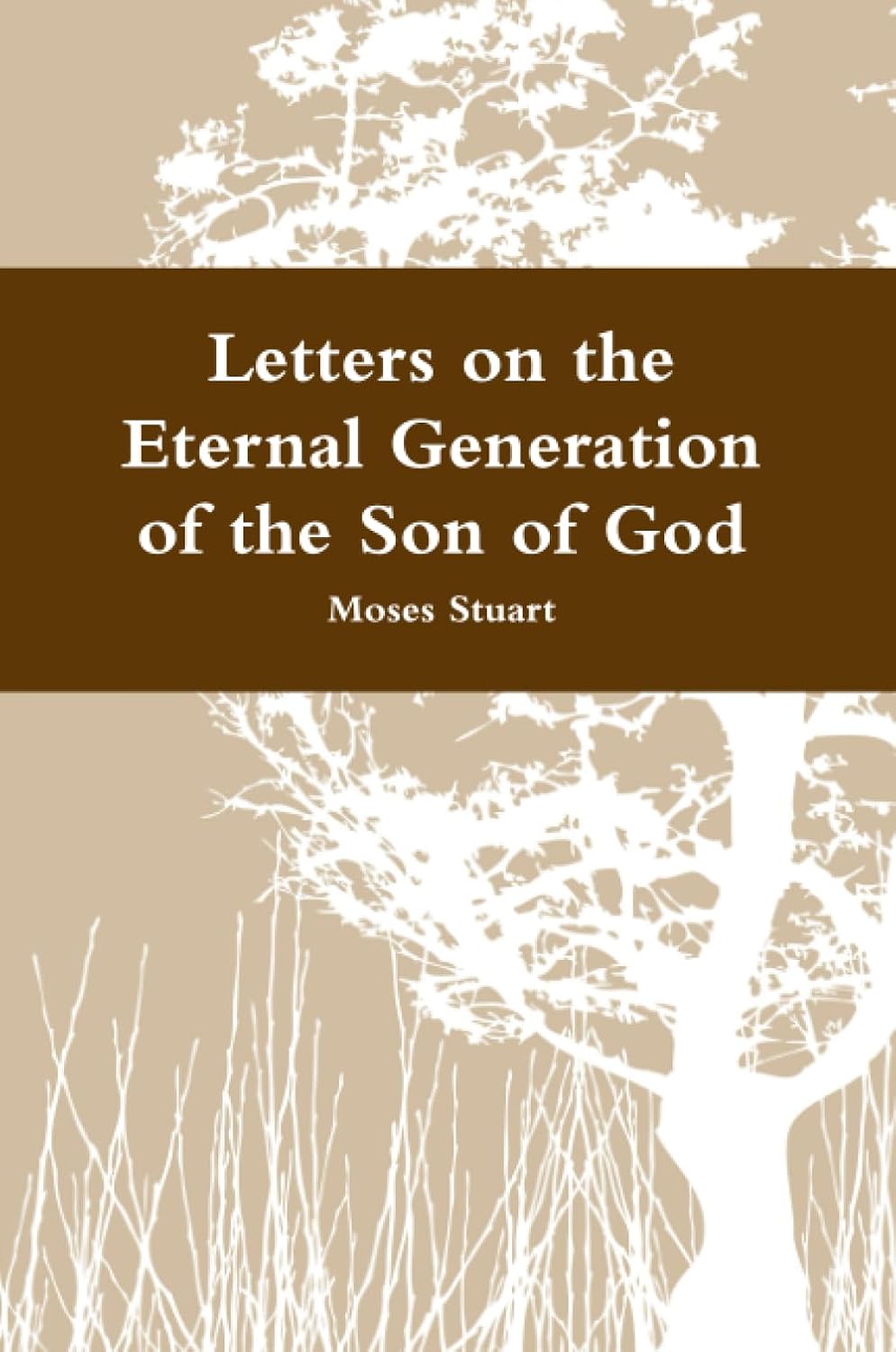 Letters on the Eternal Generation of the Son of God: Stuart, Moses ...