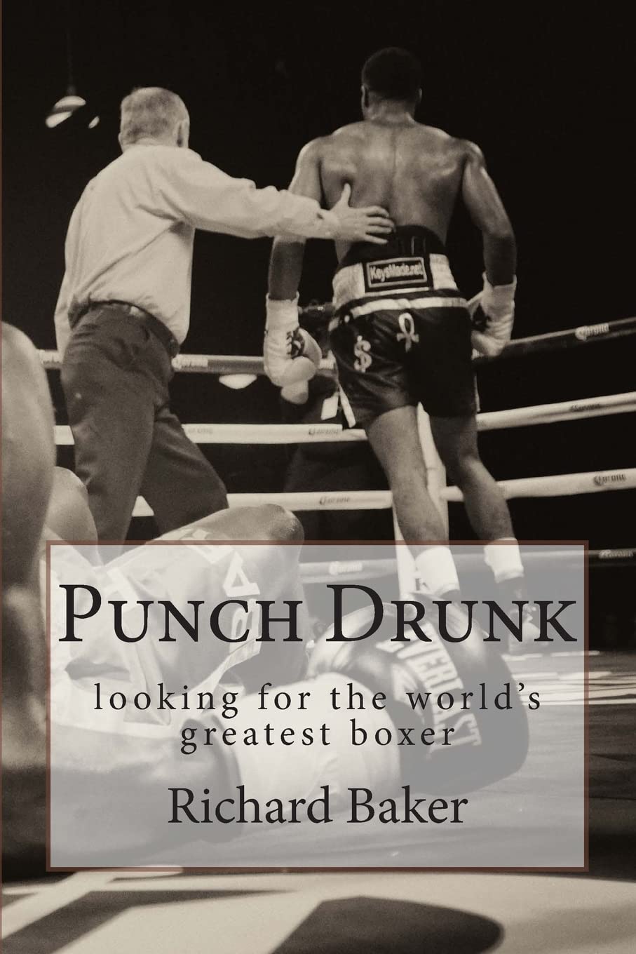 Punch Drunk: looking for the world's greatest boxer: Baker, Richard ...
