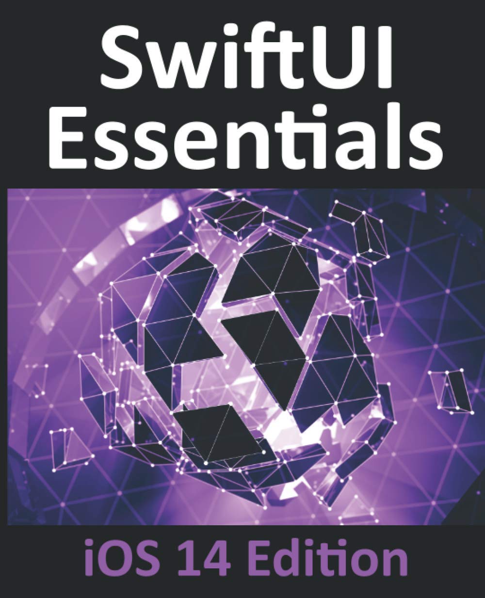 SwiftUI Essentials - iOS 14 Edition: Learn to Develop IOS Apps Using SwiftUI, Swift 5 and Xcode ...