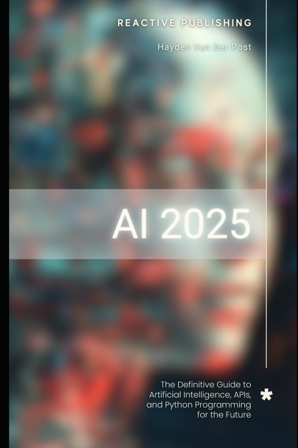 AI 2025: The Definitive Guide to Artificial Intelligence, APIs, and Python Programming for the ...