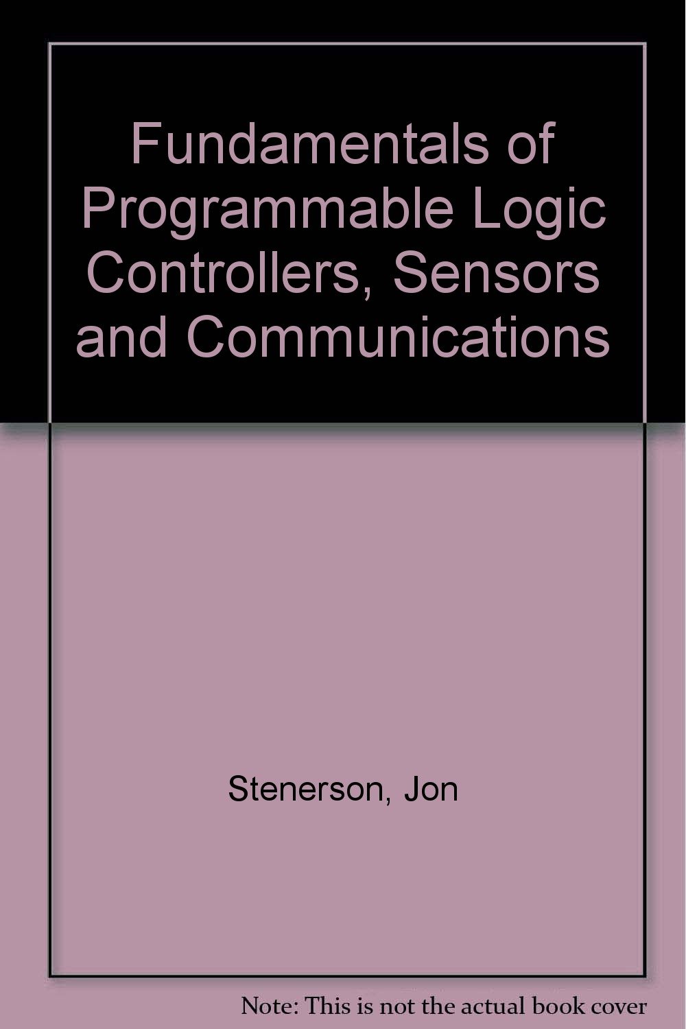 Fundamentals of Programmable Logic Controllers, Sensors & Communications: Jon Stenerson ...