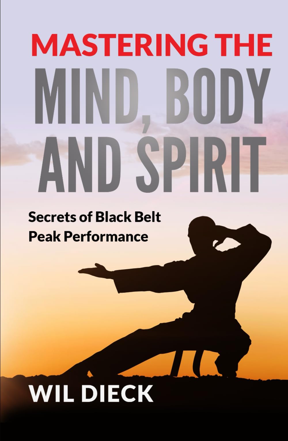 Mastering the Mind, Body and Spirit: Secrets of Black Belt Peak Performance (Mind Mastery ...