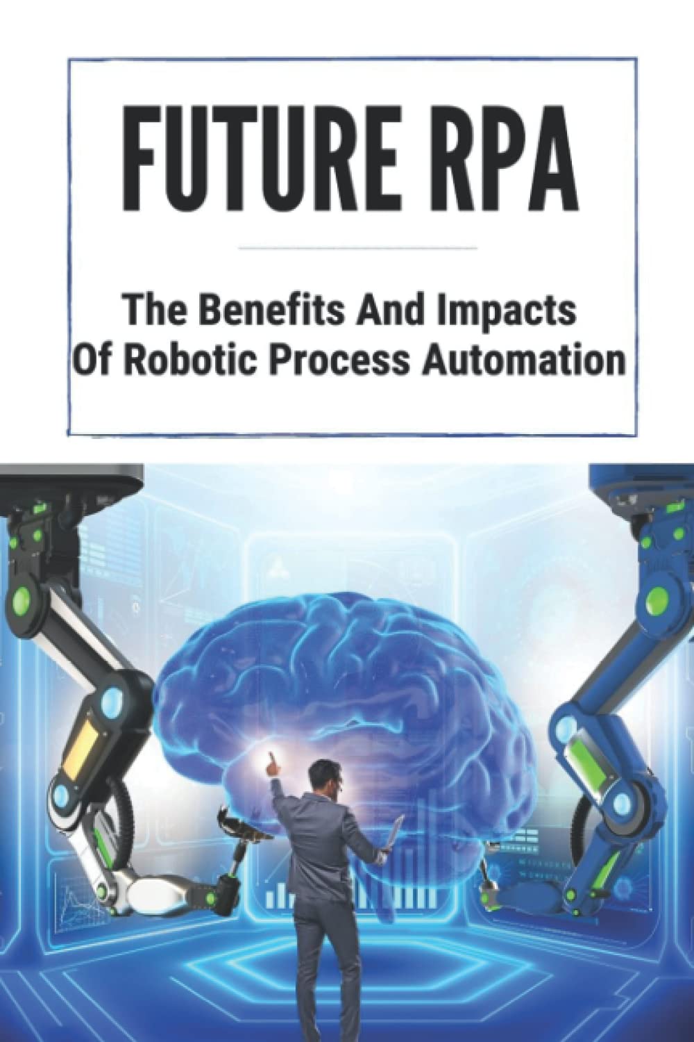 Buy Future RPA: The Benefits And Impacts Of Robotic Process Automation ...