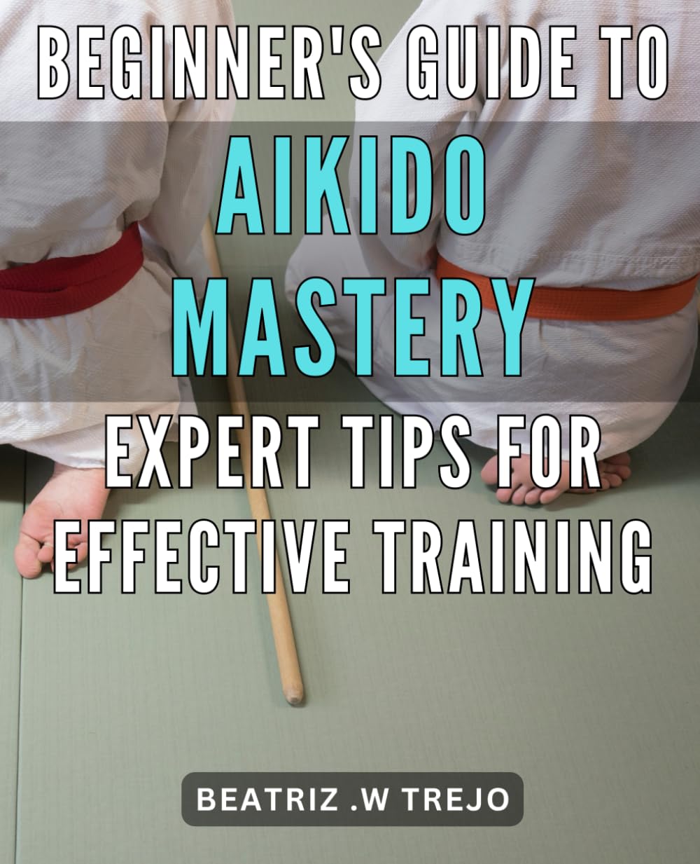 Amazon.com: Beginner's Guide to Aikido Mastery: Expert Tips for Effective Training: Unlock the ...