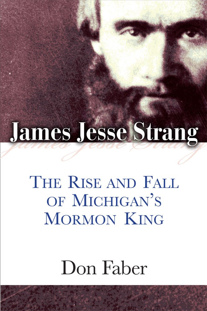 James Jesse Strang: The Rise and Fall of Michigan's Mormon King: Faber ...