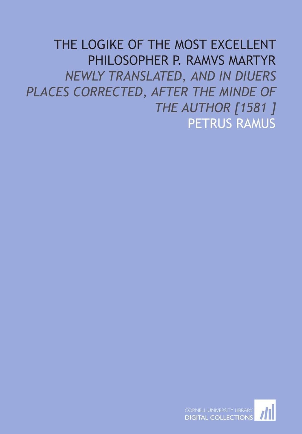 The Logike of the Most Excellent Philosopher P. Ramvs Martyr: Newly ...