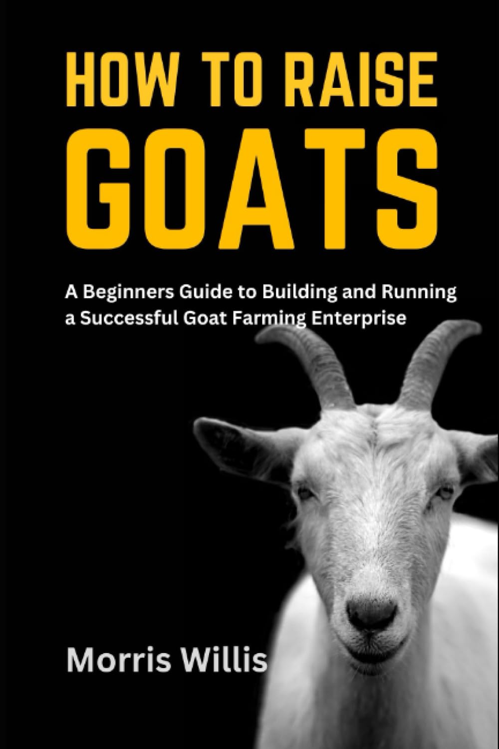 How to Raise Goats: A Beginners Guide to Building and Running a ...
