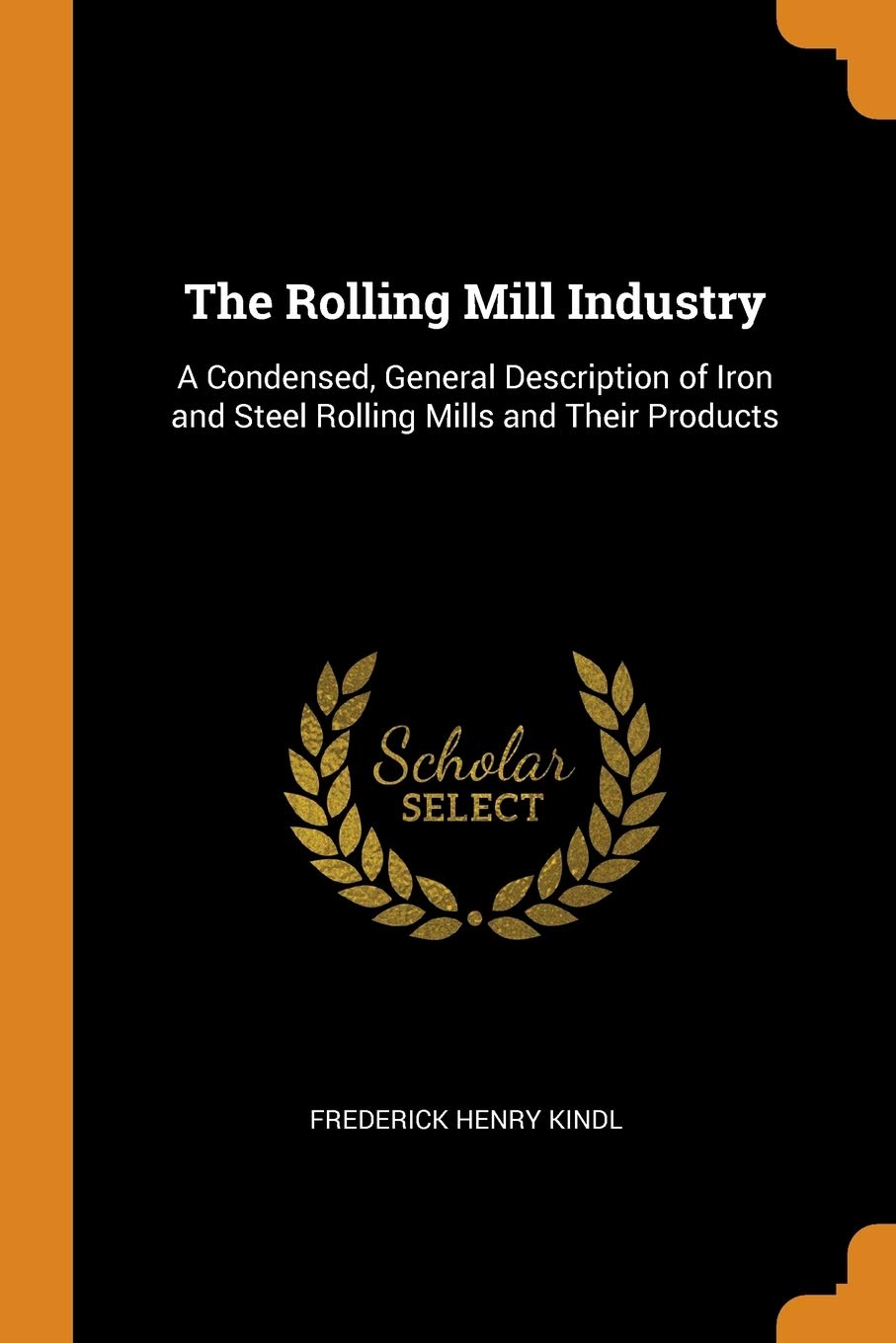 Buy The Rolling Mill Industry: A Condensed, General Description of Iron ...