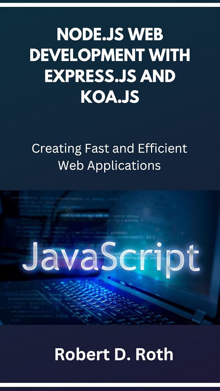 NODE.JS WEB DEVELOPMENT WITH EXPRESS.JS AND KOA.JS: Creating Fast and Efficient Web Applications ...