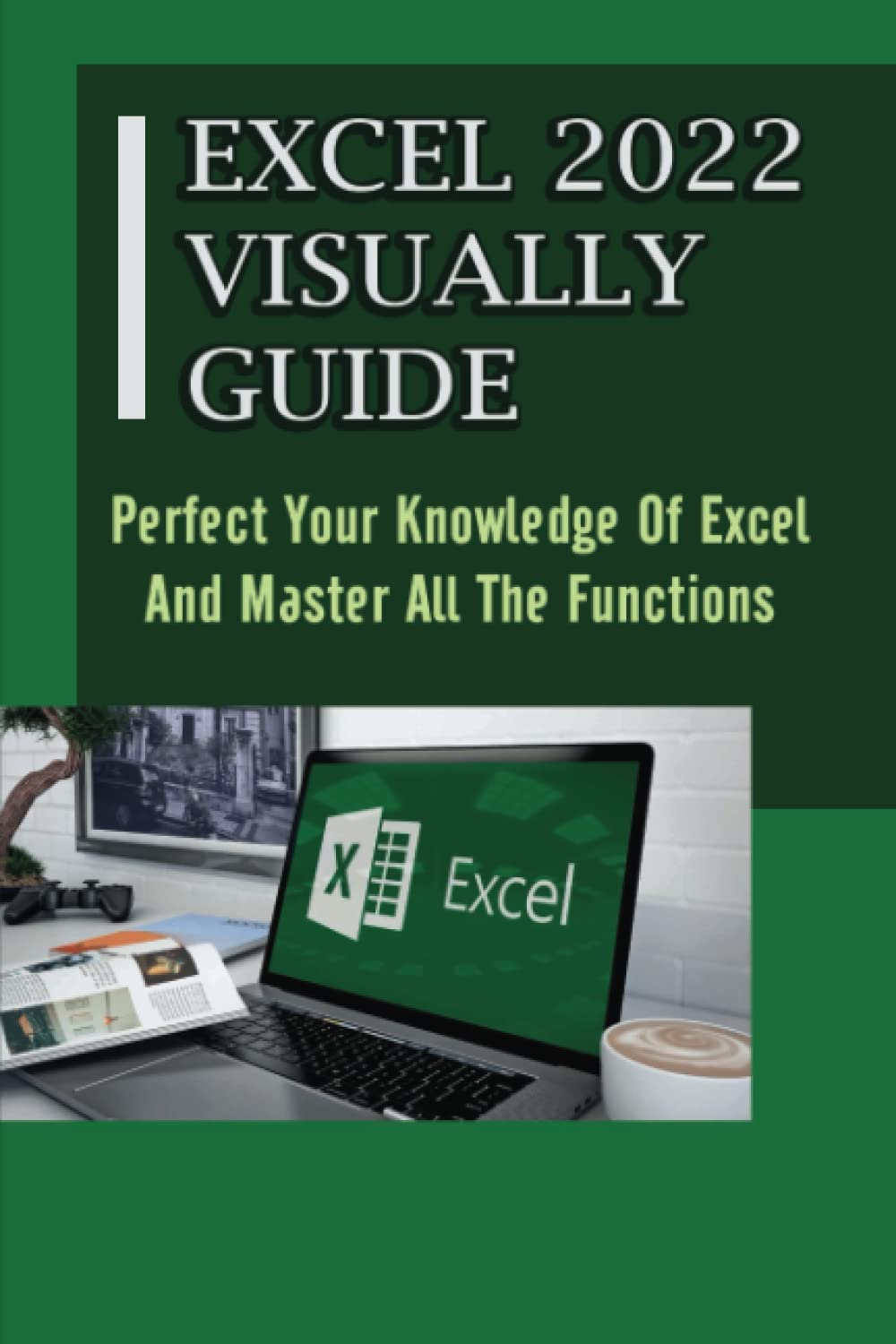 Excel 2022 Visually Guide: Perfect Your Knowledge Of Excel And Master All The Functions: Donn ...